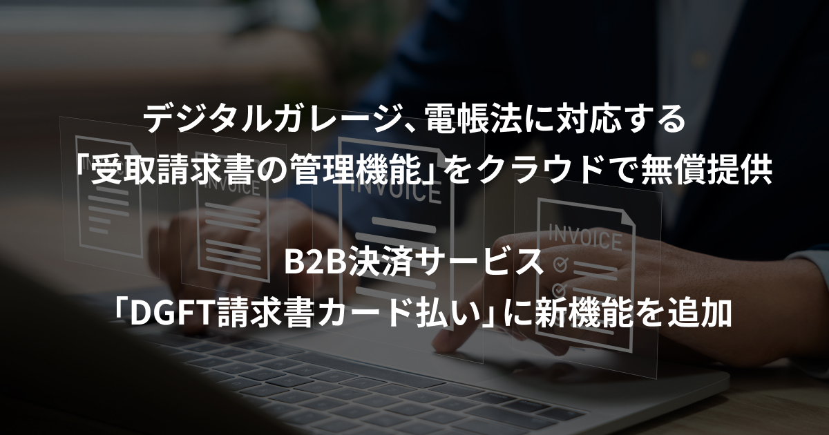 デジタルガレージ、電帳法に対応する「受取請求書の管理機能」をクラウドで無償提供 B2B決済サービス「DGFT請求書カード払い」に新機能を追加 | ニュース | 株式会社デジタルガレージ ...